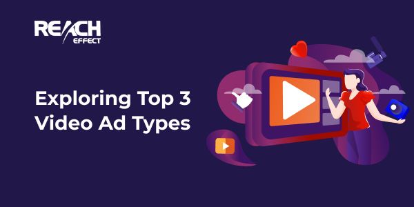 Top 3 Effective Video Ad Types - ReachEffect