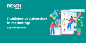Publisher vs. Advertiser in Marketing - ReachEffect
